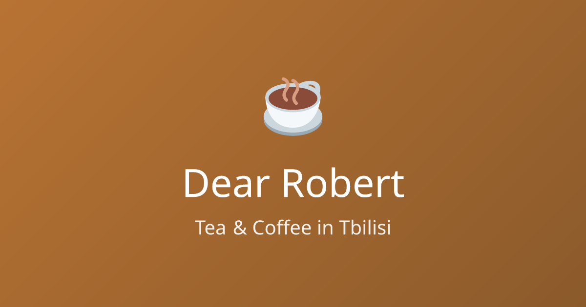Dear Robert — Tea & Coffee. Tbilisi.