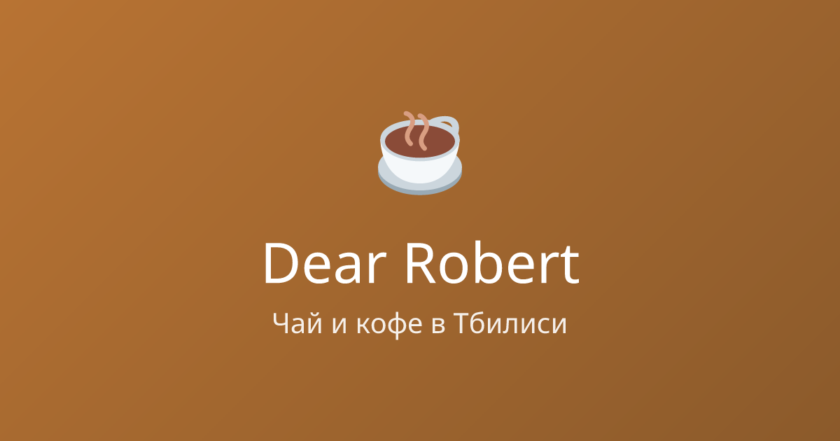 Dear Robert — Чай и кофе. Тбилиси.
